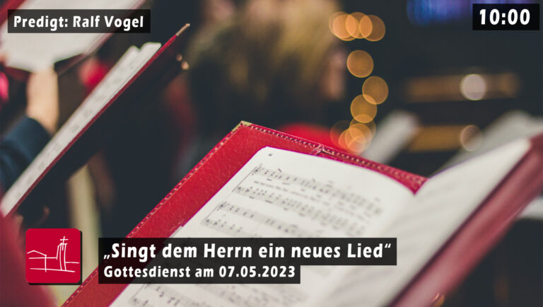 Gottesdienst am 07.05.2023 – „Singt dem Herrn ein neues Lied ...